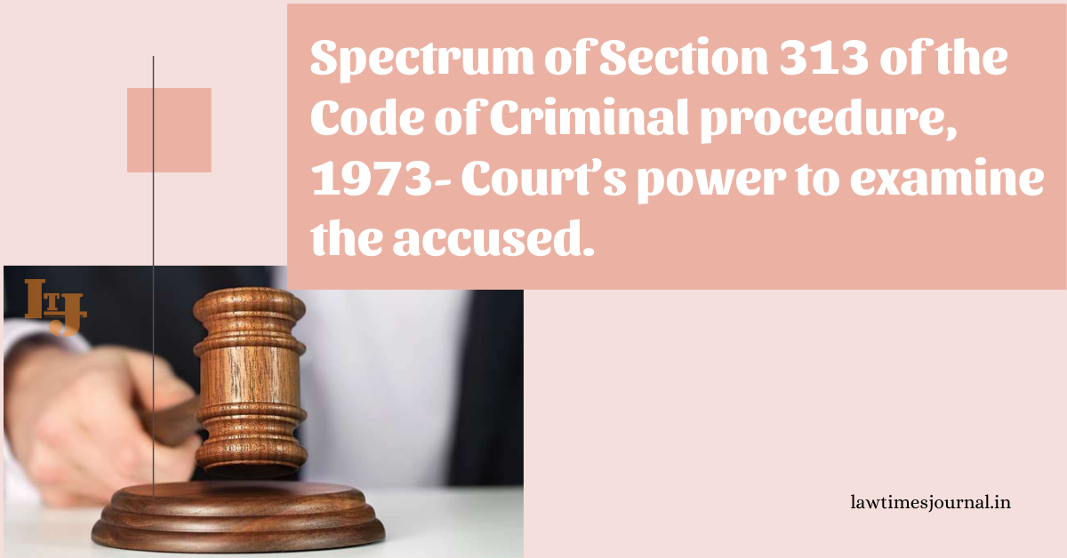 Spectrum of Section 313 of the Code of Criminal Procedure, 1973: Court ...