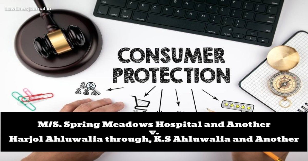 M/S. Spring Meadows Hospital and Another vs Harjol Ahluwalia through, K ...